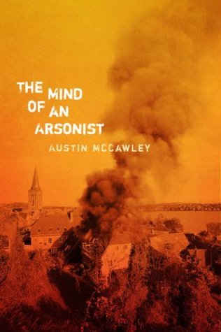 The Mind of an Arsonist by Austin McCawley | Goodreads