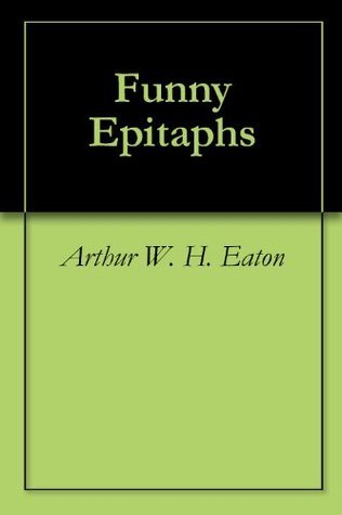 Funny Epitaphs by Arthur Wentworth Hamilton Eaton | Goodreads