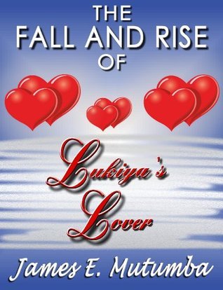 The Fall and Rise of Lukiya's Lover by James E. Mutumba | Goodreads