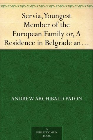 Servia, Youngest Member of the European Family or, A Residence in ...