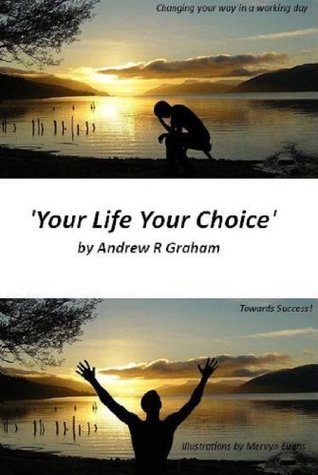 Your Life Your Choice by Andrew R. Graham | Goodreads