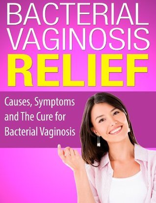 Bacterial Vaginosis Relief: Causes, Symptoms and The Cure for Bacterial Vaginosis by William ...