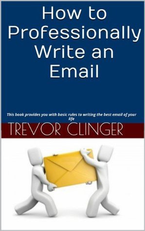 How to Professionally Write an Email by Trevor Clinger | Goodreads
