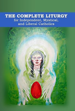 The Complete Liturgy for Independent, Mystical, and Liberal Catholics by Wynn Wagner | Goodreads
