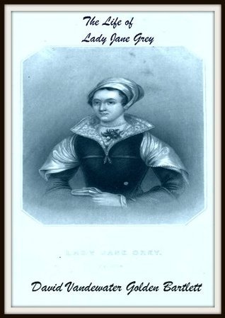 The Life of Lady Jane Grey by David Vandewater Golden Bartlett | Goodreads