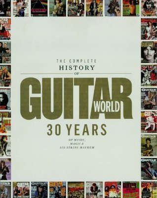 The Complete History of Guitar World: 30 Years of Music, Magic and Six ...