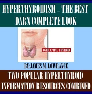 Hyperthyroidism- The Best Darn Complete Look by James M. Lowrance | Goodreads