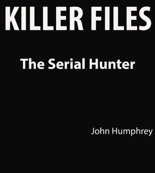 Killer Files: The Serial Hunter by John Humphrey | Goodreads