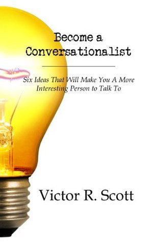 Become a Conversationalist: Six Ideas That Will Make You A More ...