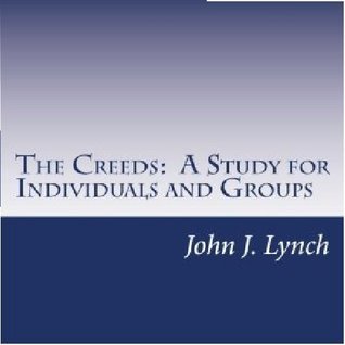The Creeds: A Study Prepared for Individuals and Groups by John J. Lynch | Goodreads