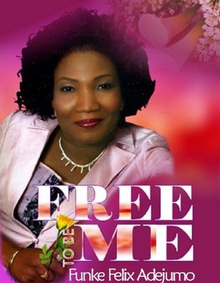 FREE TO BE ME by Funke Felix-Adejumo | Goodreads