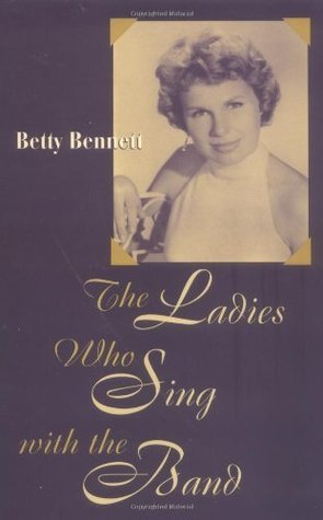 The Ladies Who Sing With the Band by Betty Bennett | Goodreads
