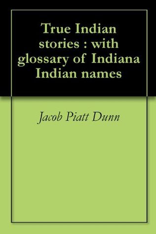 True Indian stories : with glossary of Indiana Indian names by Jacob ...