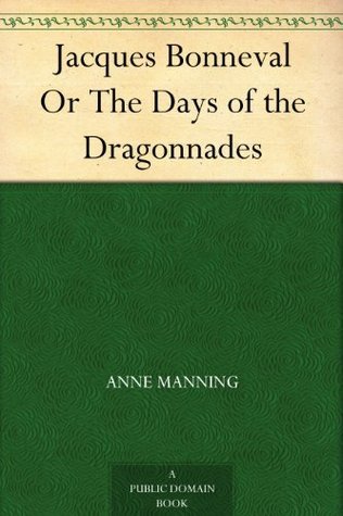 Jacques Bonneval Or The Days of the Dragonnades by Anne Manning | Goodreads