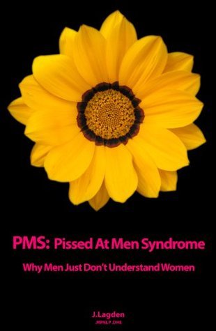 PMS: Pissed At Men Syndrome - Why Men Just Dont Understand Women by J ...