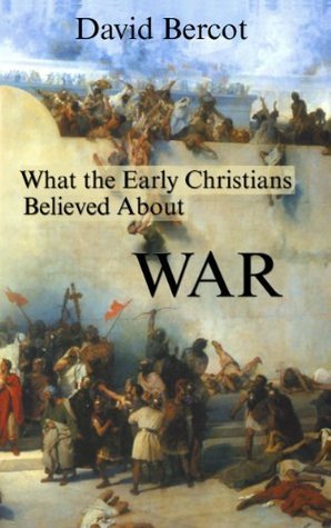 What the Early Christians Believed About War by David W. Bercot | Goodreads