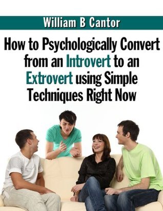 Introverts Rule The World: How to Psychologically Convert from an Introvert to an Extrovert ...