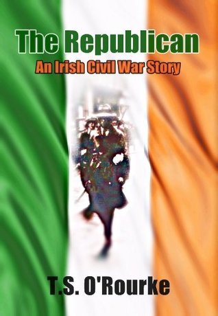 The Republican: An Irish Civil War Story by T.S. O'Rourke | Goodreads