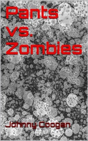Pants vs. Zombies (Pants vs Zombies Book 1) by Johnny Coogan | Goodreads