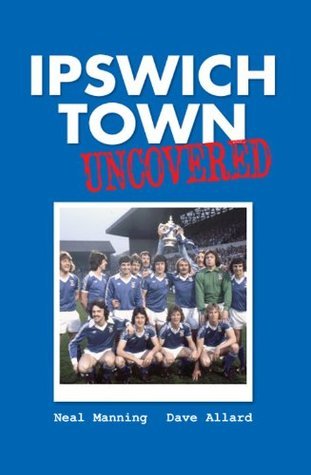 Ipswich Town Uncovered by Stephen Allard | Goodreads