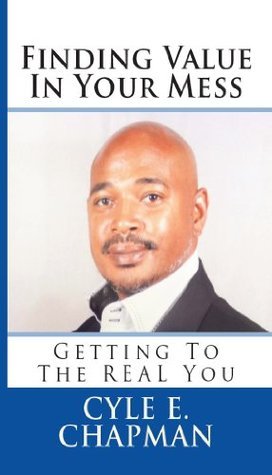 Finding Value In Your Mess: Getting to the REAL You by Cyle Chapman ...