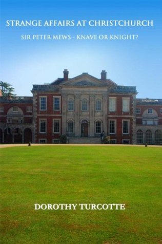 Strange Affairs at Christchurch: Sir Peter Mews - Knave or Knight? by Dorothy Turcotte | Goodreads