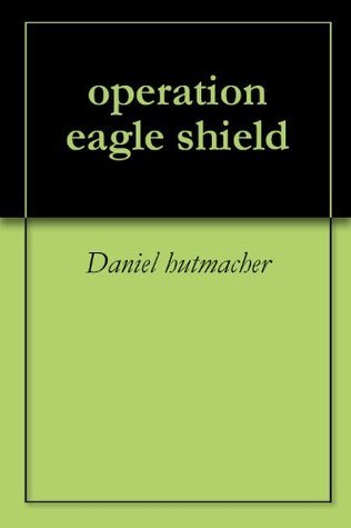 operation eagle shield by Daniel Hutmacher | Goodreads