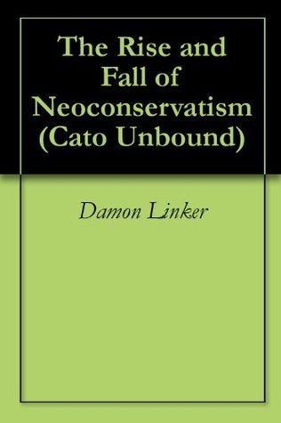 The Rise and Fall of Neoconservatism by Damon Linker | Goodreads