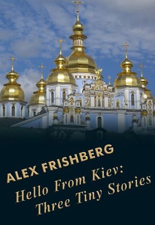 Hello From Kiev: Three Tiny Stories by Alex Frishberg | Goodreads