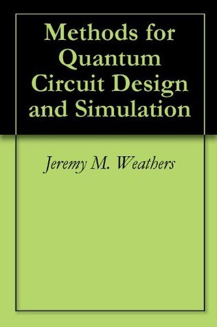 Methods for Quantum Circuit Design and Simulation by Jeremy M. Weathers | Goodreads