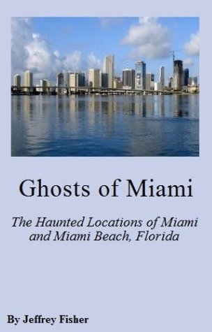 Ghosts of Miami: The Haunted Locations of Miami and Miami Beach ...