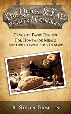 The Quick Easy Pioneers' Cookbook by R. Steven Thompson | Goodreads