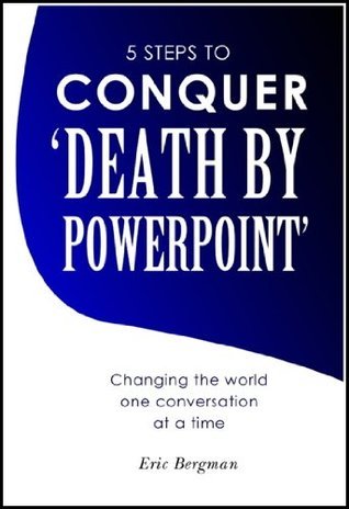 Five Steps to Conquer 'Death by PowerPoint' by Eric Bergman | Goodreads
