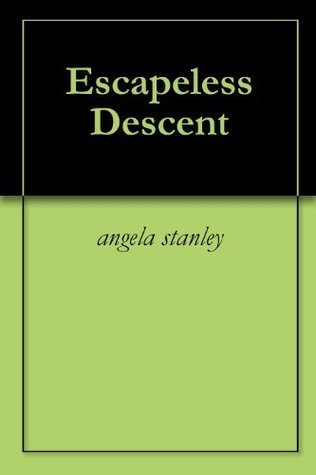 Escapeless Descent by angela stanley | Goodreads