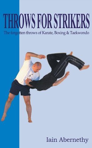 Throws for Strikers: The Forgotten Throws of Karate, Boxing and Taekwondo by Iain Abernethy ...