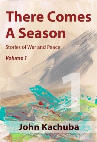 There Comes a Season Volume 1: Stories of War and Peace by John B. Kachuba | Goodreads
