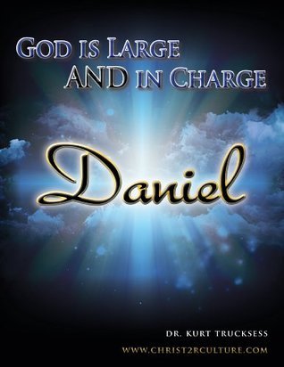 Daniel - God is Large and in Charge by Kurt Trucksess | Goodreads
