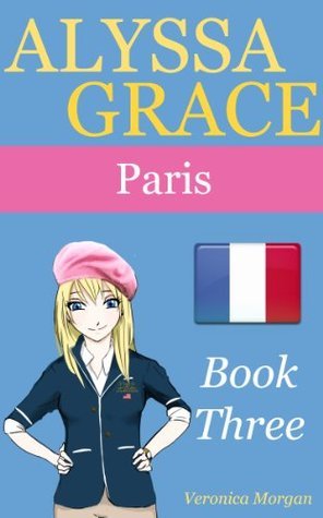 Alyssa Grace: Paris! (Book Three) by Veronica Morgan | Goodreads