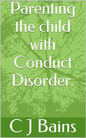 Parenting the child with Conduct Disorder. by C.J. Bains | Goodreads
