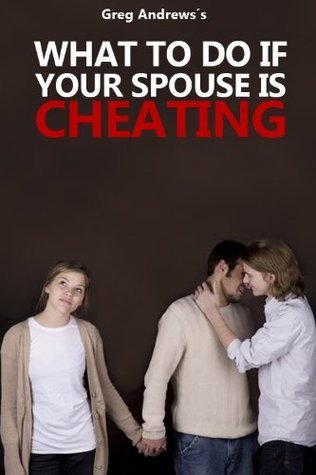 What To Do If Your Spouse Is Cheating by Greg Andrews | Goodreads