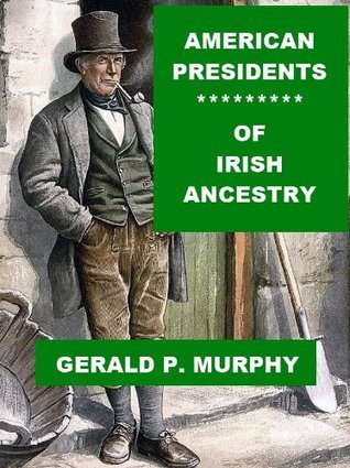 American Presidents of Irish Ancestry by Gerald P. Murphy | Goodreads