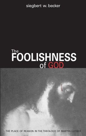 The Foolishness Of God (NPH Classic) by Siegbert Becker | Goodreads