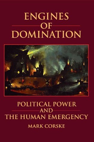 Engines of Domination: Political Power and the Human Emergency by Mark ...