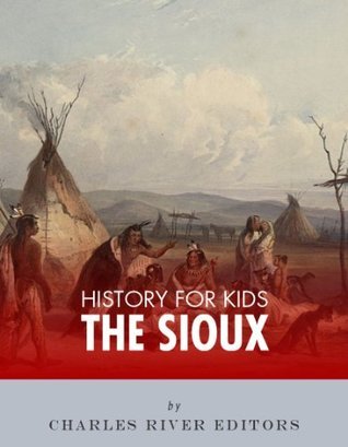 History for Kids The Sioux by Charles River Editors | Goodreads