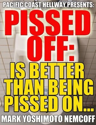 Pissed Off: Is Better Than Being Pissed On... by Mark Yoshimoto Nemcoff ...
