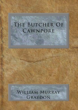 The Butcher Of Cawnpore by William Murray Graydon | Goodreads
