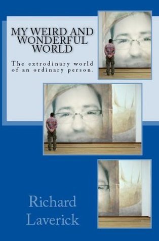 My weird and Wonderful world by Richard Laverick | Goodreads