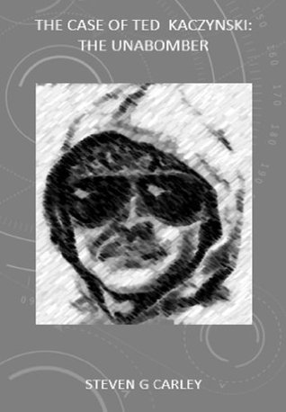 The Case of Ted Kaczynski: The Unabomber by Steven G. Carley | Goodreads