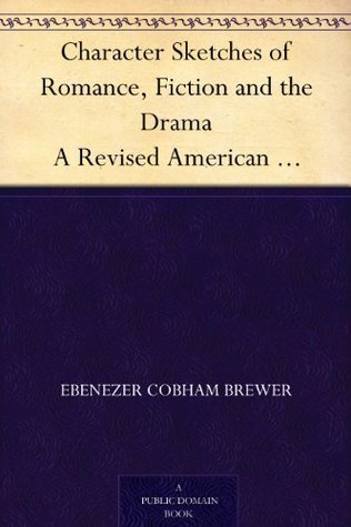 Character Sketches of Romance, Fiction and the Drama A Revised American Edition of the Reader's ...