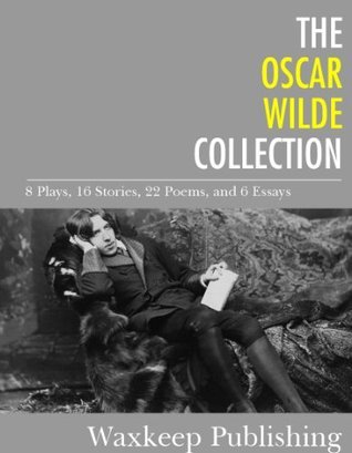 The Oscar Wilde Collection: 8 Plays, 16 Stories, 22 Poems, and 6 Essays ...
